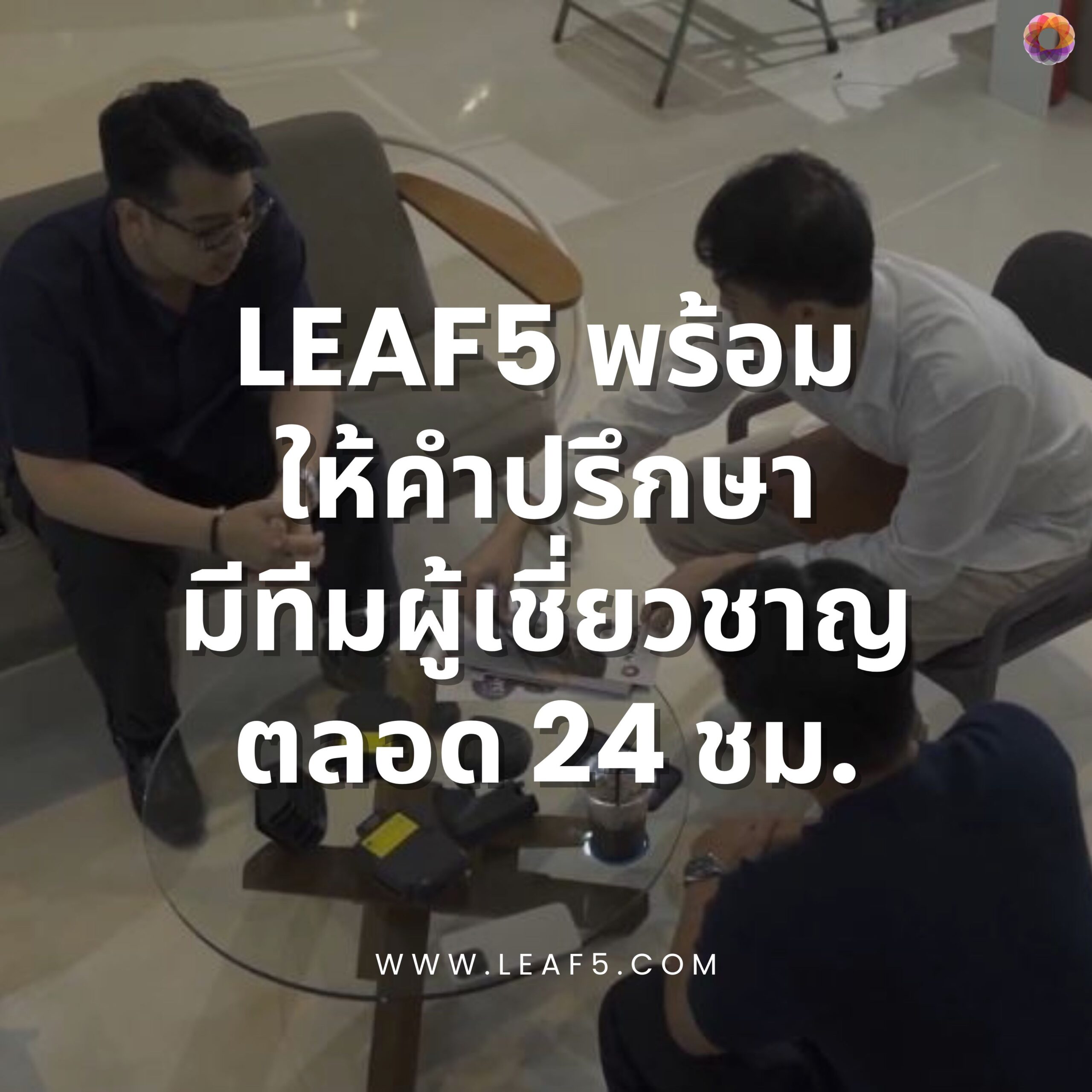 LEAF5 พร้อมให้คำปรึกษา มีทีมผู้เชี่ยวชาญตลอด 24 ชม.
